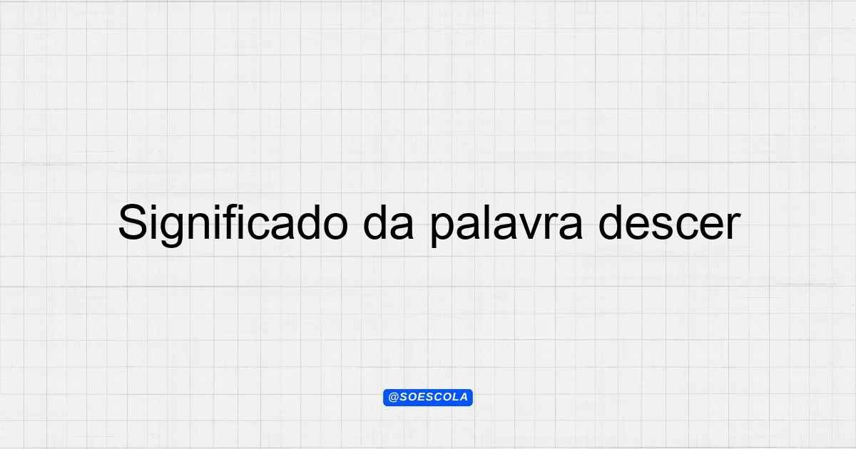 Significado da palavra descer: Entenda sua definição