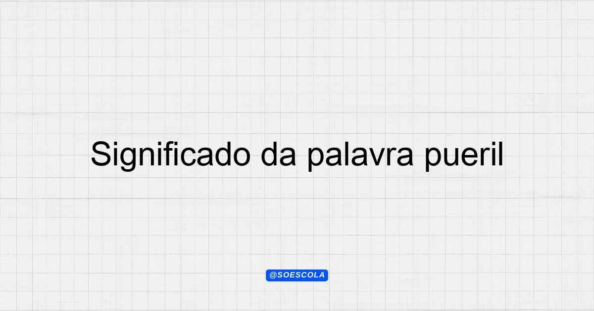Significado da palavra pueril: Definição e Contextos