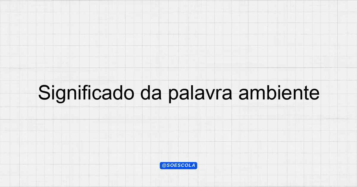 Significado da palavra ambiente: Definições e Contextos