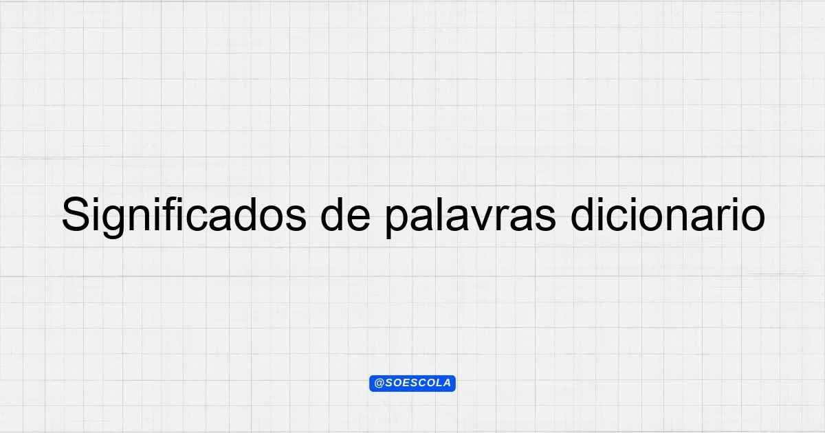 Significados de palavras dicionario: Entenda tudo aqui