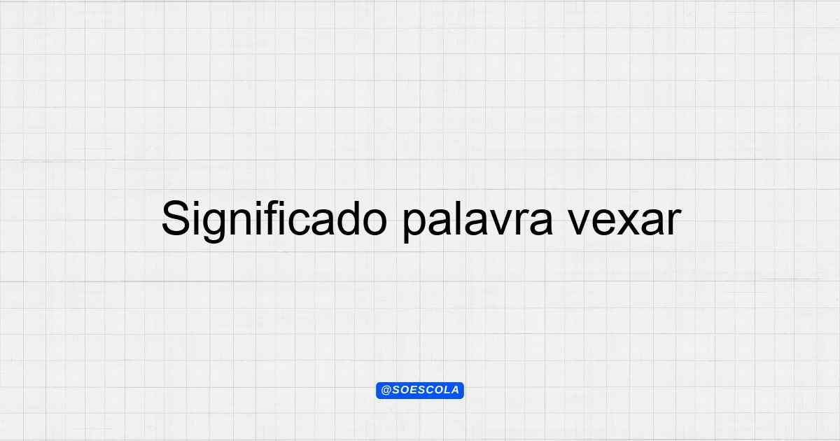 Significado palavra vexar: Definição e Contexto