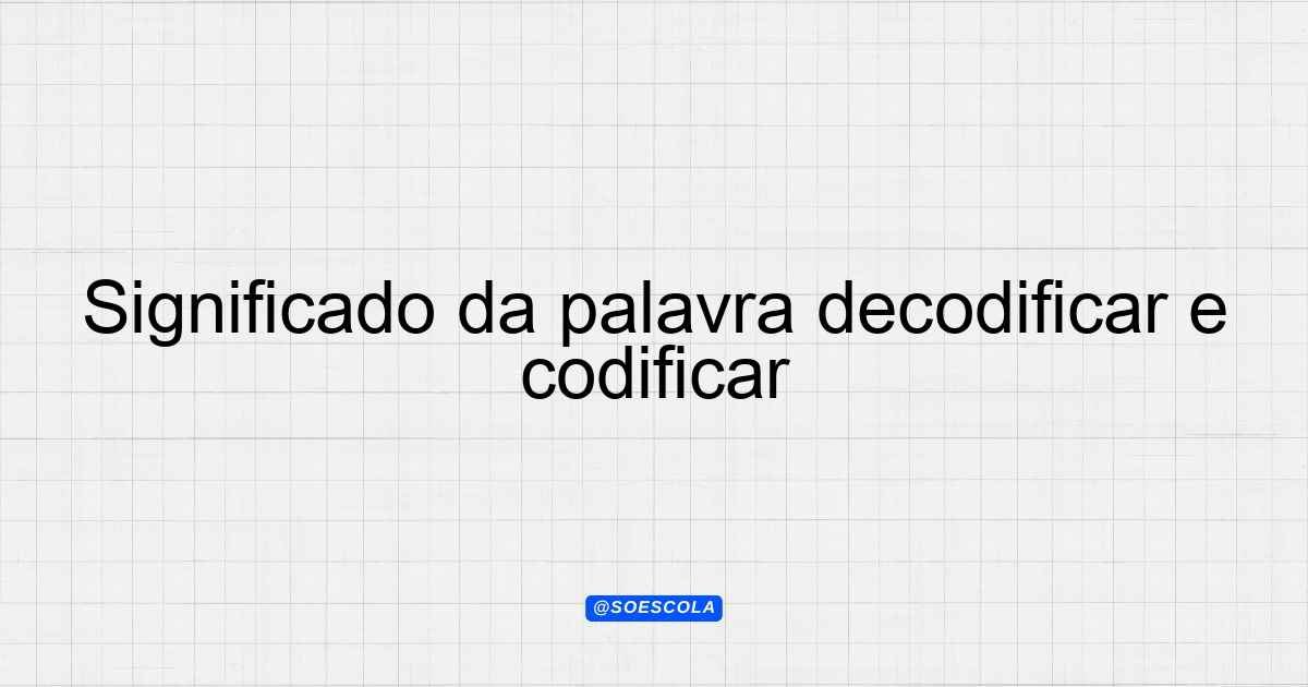 Significado da palavra decodificar e codificar