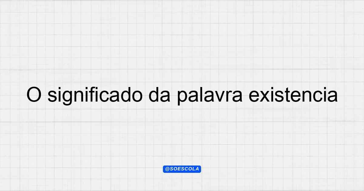 O significado da palavra existência e suas implicações