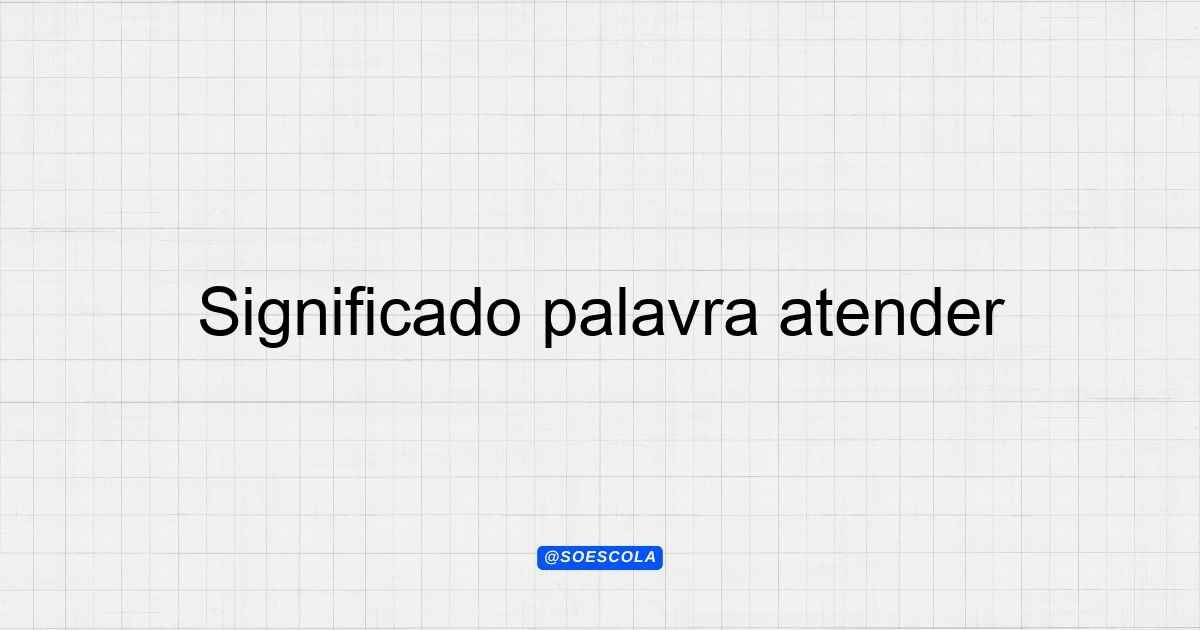 Significado palavra atender: Definições e Contextos