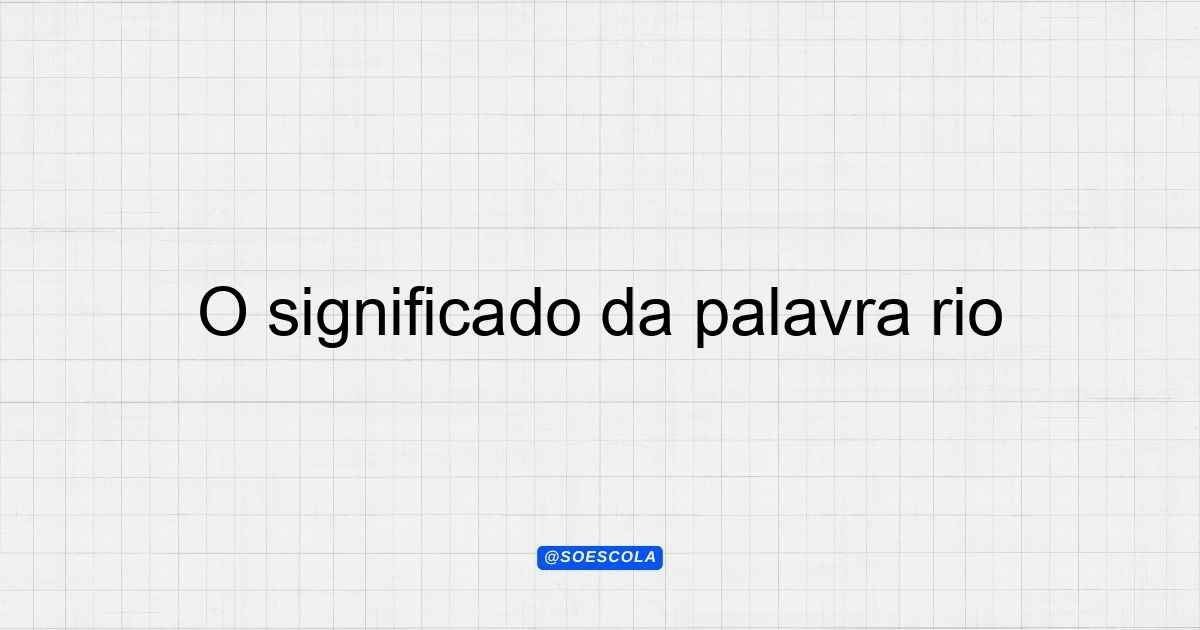 O significado da palavra rio: Definições e Importância