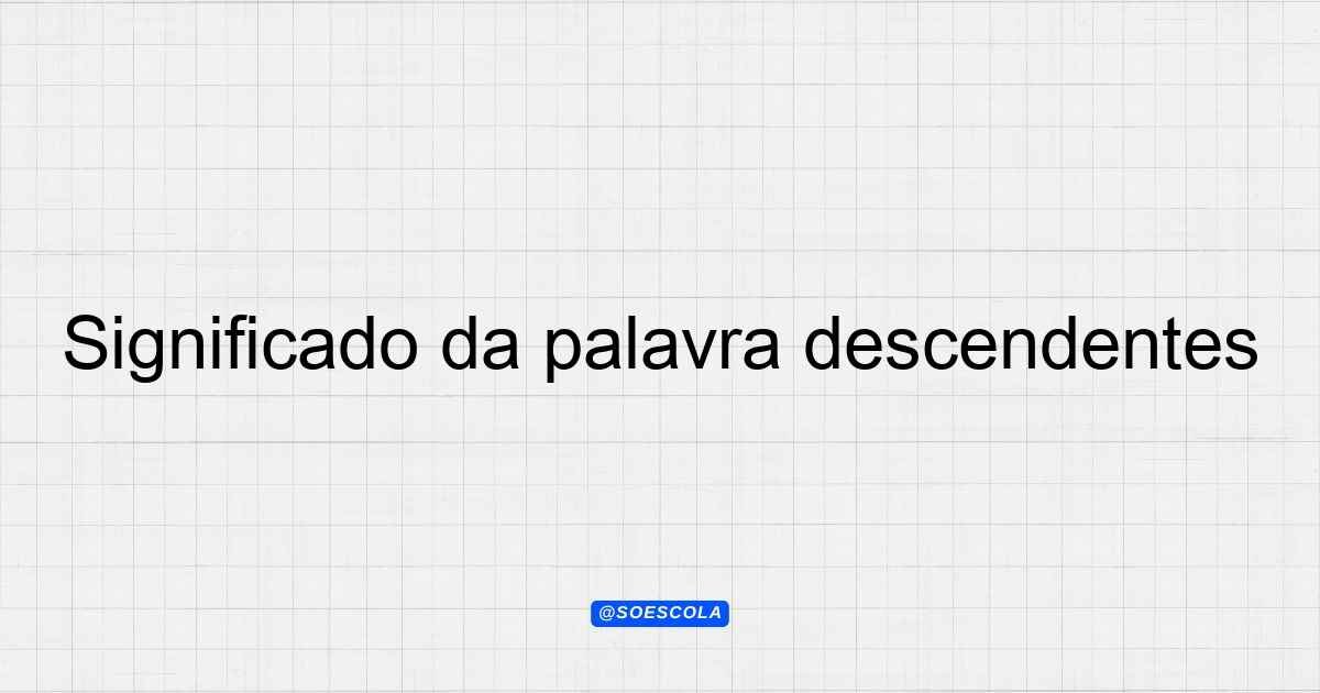 Significado da palavra descendentes: Definição e Contextos