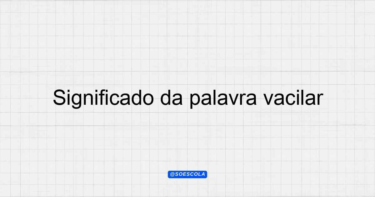 Significado da palavra vacilar: Definições e Contextos