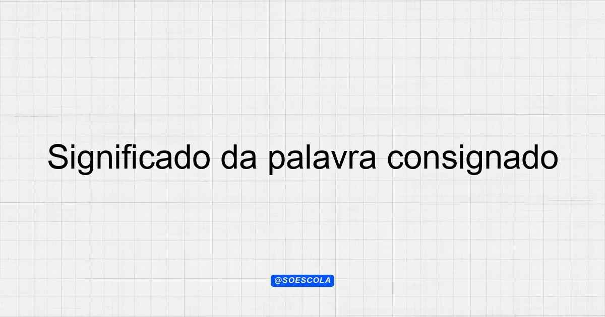 Significado da palavra consignado: Entenda o conceito