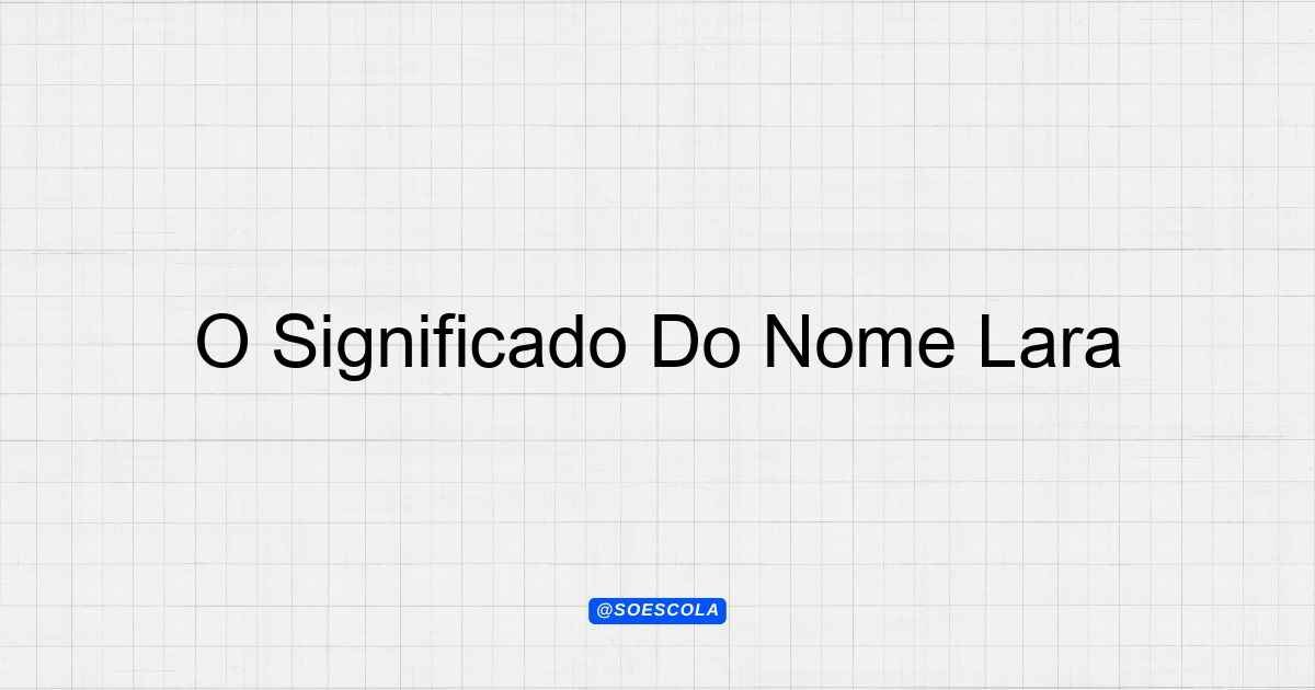 O Significado Do Nome Lara: Descubra Seu Significado
