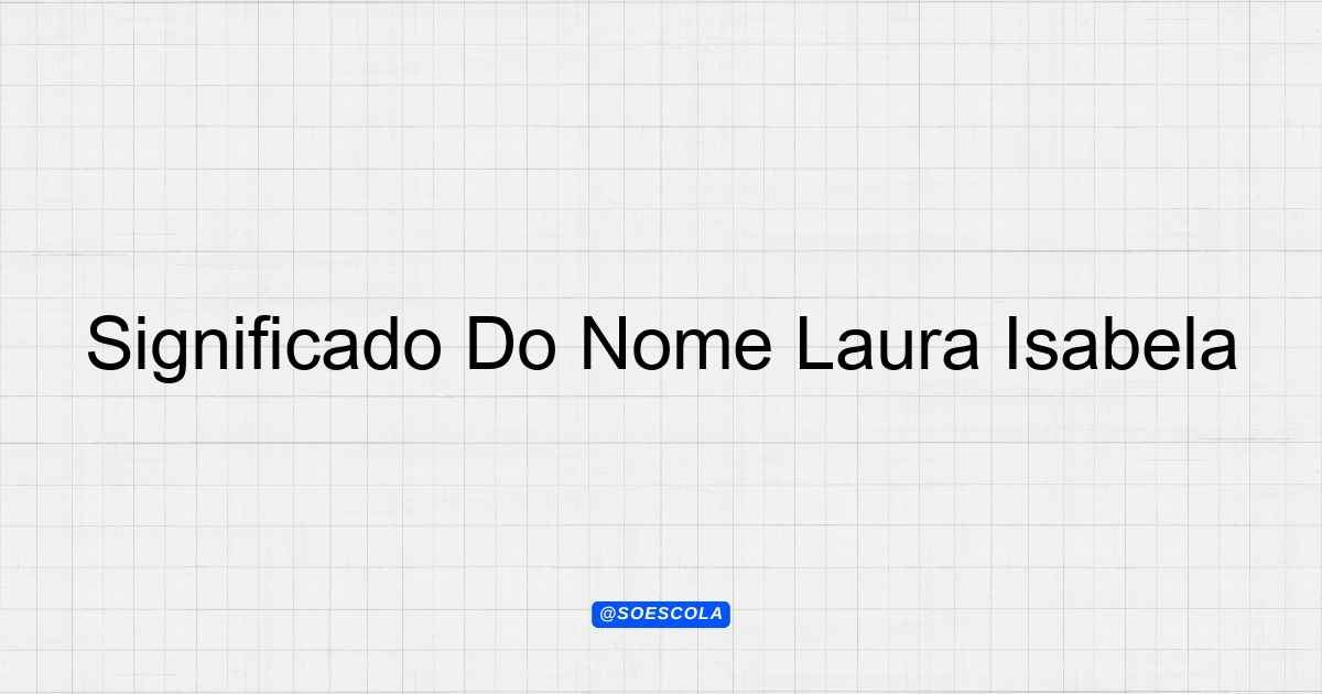 Significado Do Nome Laura Isabela: Descubra Aqui