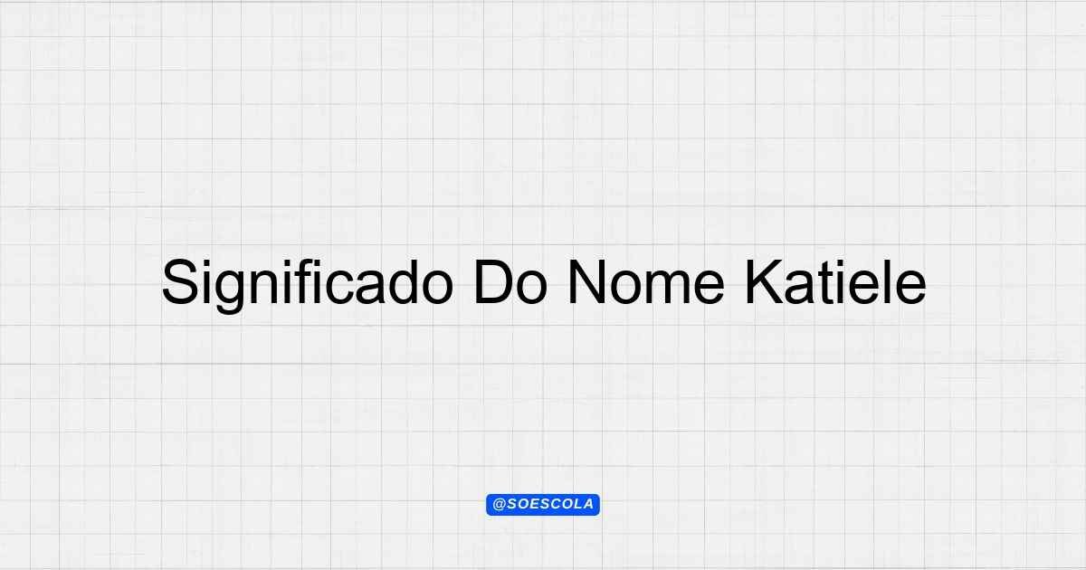 Significado Do Nome Katiele - Descubra Agora!