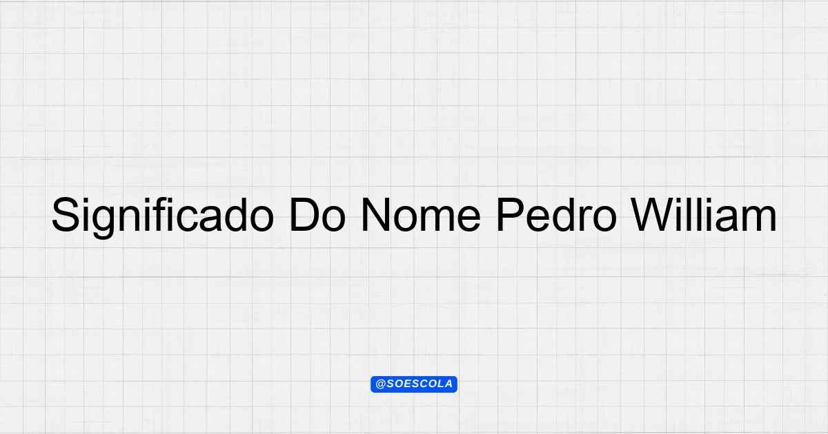 Significado Do Nome Pedro William: Origem e Características