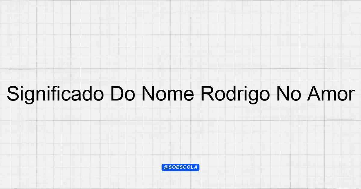 Significado Do Nome Rodrigo No Amor: Descubra Aqui