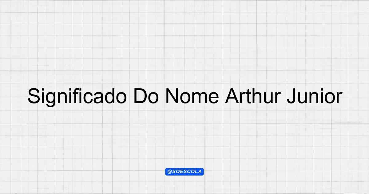 Significado Do Nome Arthur Junior - Descubra Agora