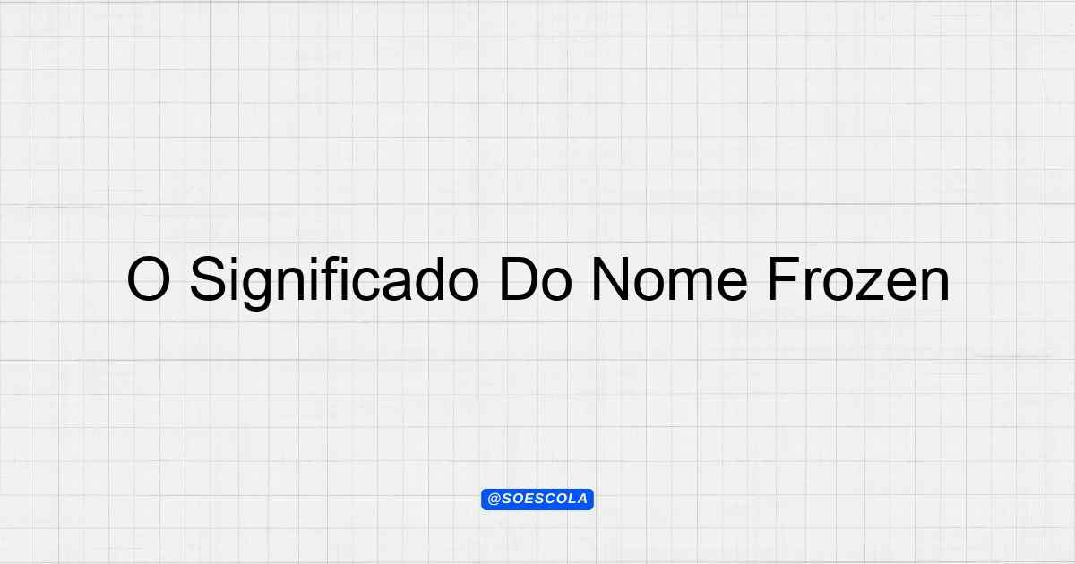 O Significado Do Nome Frozen: Entenda a Origem