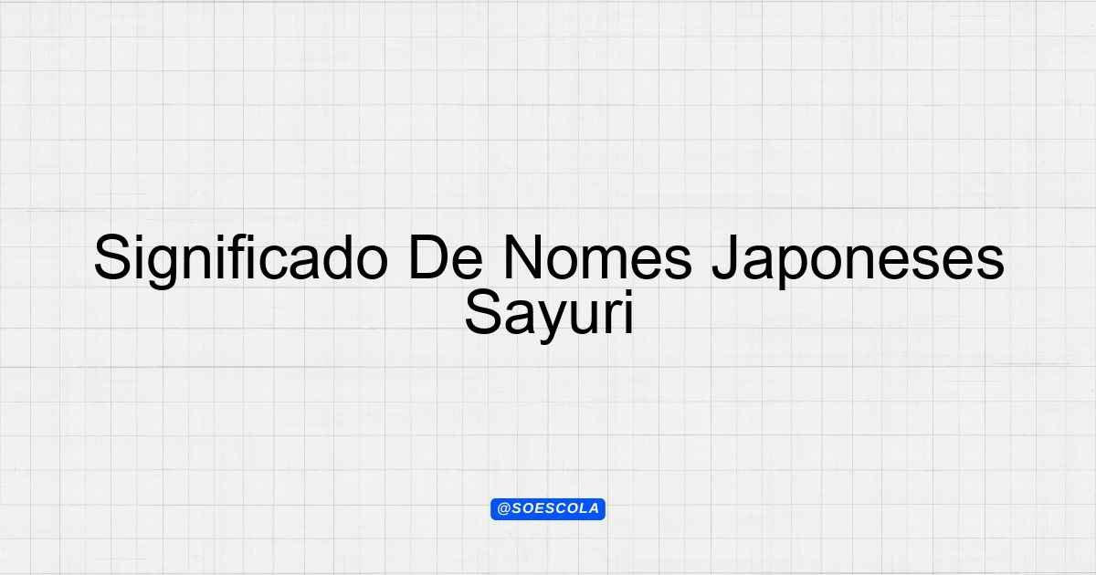 Significado De Nomes Japoneses Sayuri - Descubra Aqui