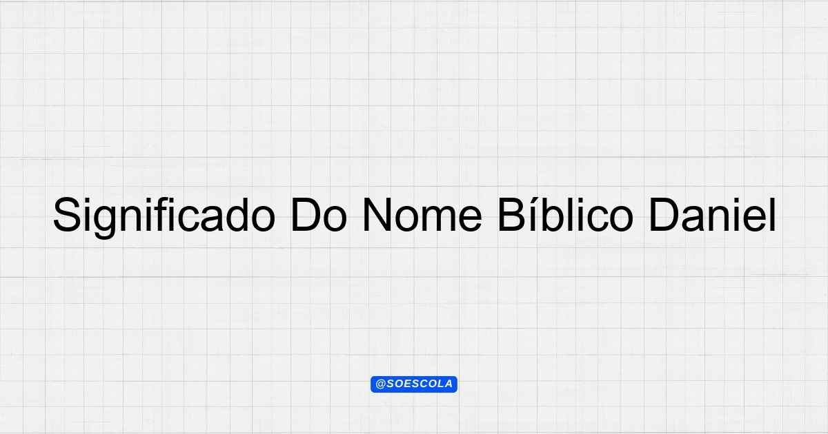 Significado Do Nome Bíblico Daniel: Origem e História
