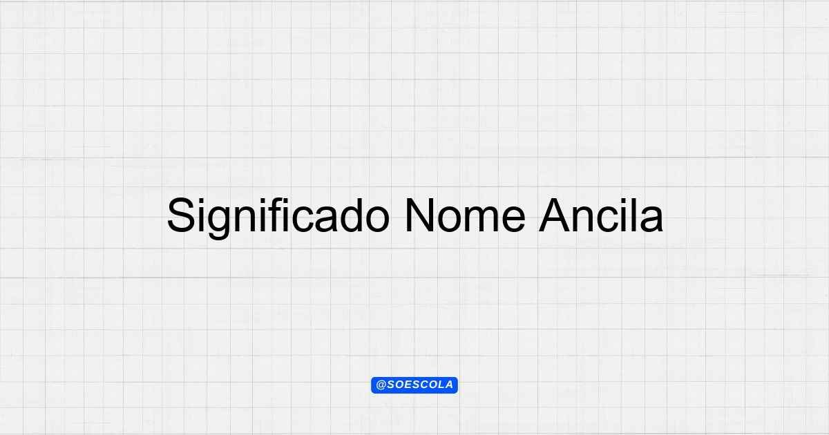 Significado Nome Ancila: Descubra sua Origem e Características