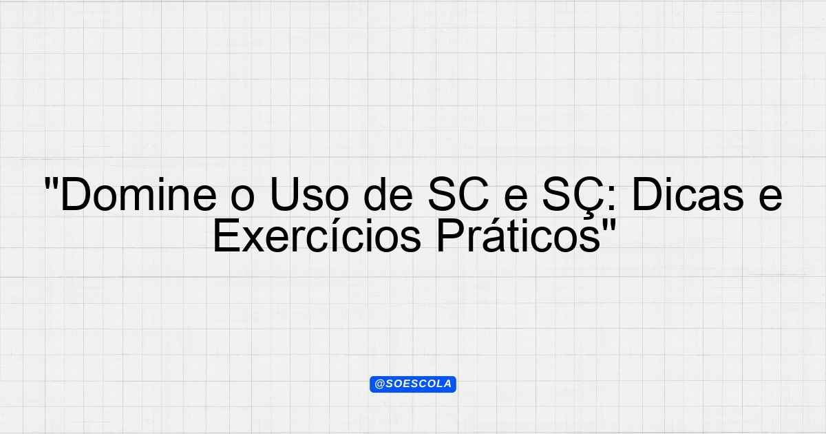 "Domine o Uso de SC e SÇ: Dicas e Exercícios Práticos" - SÓ ESCOLA